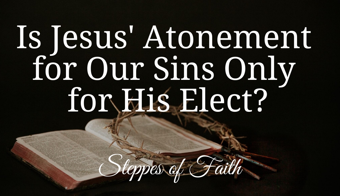 Is Jesus’ Atonement for Sins Only for His Elect?