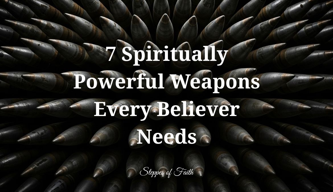 7 Spiritually Powerful Weapons Every Believer Needs